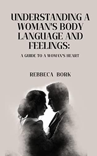 UNDERSTANDING A WOMAN'S BODY LANGUAGE AND FEELINGS: A guide to a woman ...
