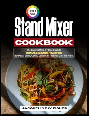 Stand Mixer Cookbook: The Essential Step-by-Step Guide to 150 Delicious ...