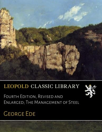 Fourth Edition, Revised and Enlarged; The Management of Steel: Ede ...