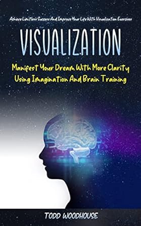 Visualization: Manifest Your Dream With More Clarity Using Imagination And Brain Training ...