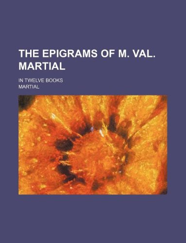 The epigrams of M. Val. Martial; in twelve books: Marcus Valerius ...