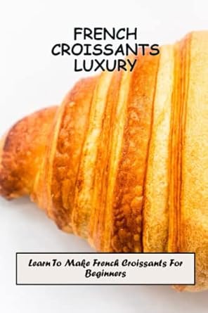 French Croissants Luxury: Learn To Make French Croissants For Beginners ...
