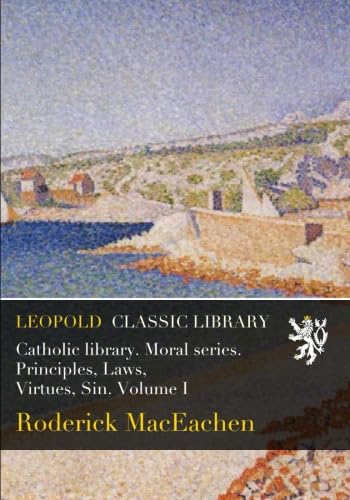 Catholic library. Moral series. Principles, Laws, Virtues, Sin. Volume ...