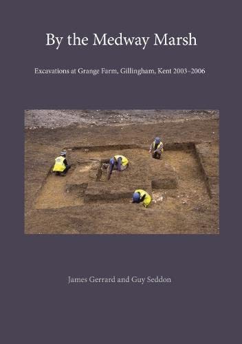 By the Medway Marsh: Excavations at Grange Farm, Gillingham, Kent 2003 ...