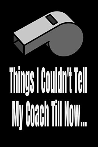 Things I Couldn't Tell My Coach Till Now: This is a 6x9 110 page ...