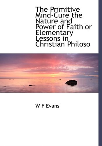 The Primitive Mind-Cure the Nature and Power of Faith or Elementary ...
