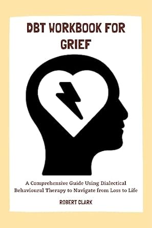 DBT WORKBOOK FOR GRIEF: A Comprehensive Guide Using Dialectical ...