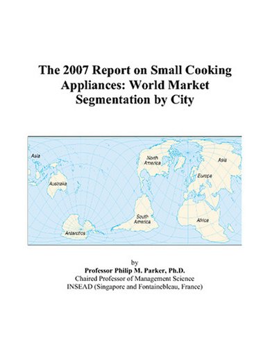 The 2007 Report on Small Cooking Appliances: World Market Segmentation ...