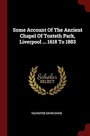 Some Account Of The Ancient Chapel Of Toxteth Park, Liverpool ... 1618 ...
