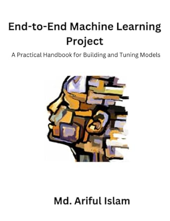 End-to-End Machine Learning Project: A Practical Handbook for Building and Tuning Models: Islam ...