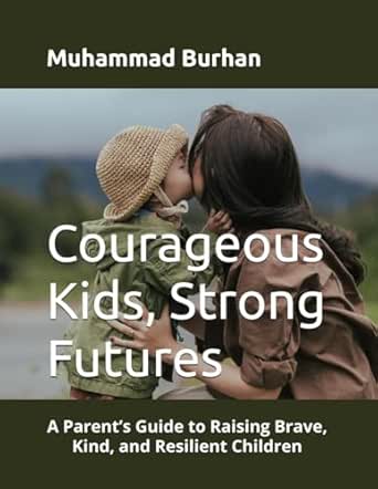 Courageous Kids, Strong Futures: A Parent’s Guide to Raising Brave ...