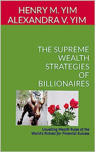 THE SUPREME WEALTH STRATEGIES OF BILLIONAIRES: Unveiling Wealth Rules of the World's Richest for ...