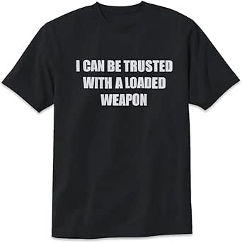 Amazon.com: I Can Be Trusted with A Loaded Weapon T-Shirt Funny Gifts ...