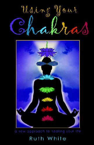 Using Your Chakras: A New Approach to Healing Your Life by Ruth White ...