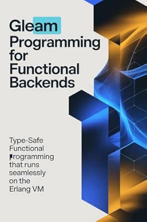GLEAM PROGRAMMING FOR FUNCTIONAL BACKENDS: Type-safe functional programming that runs seamlessly ...