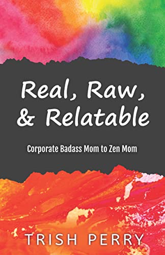 Real, Raw, & Relatable: Corporate Badass Mom to Zen Mom - Kindle ...