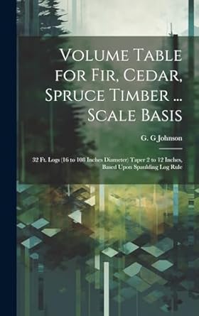 Volume Table for Fir, Cedar, Spruce Timber ... Scale Basis: 32 Ft. Logs ...