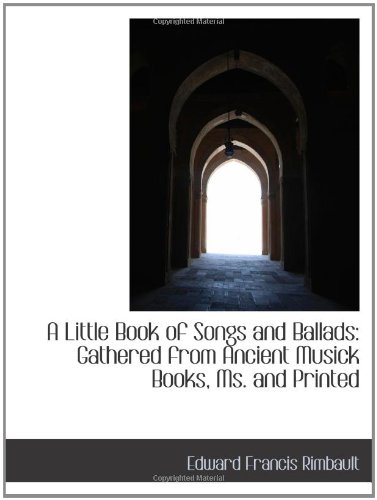 A Little Book of Songs and Ballads: Gathered from Ancient Musick Books ...
