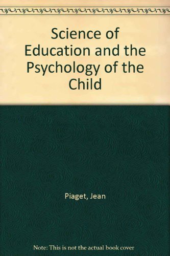The Science of Education and the Psychology of the Child by Jean Piaget ...