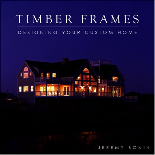 Timber Frames: Designing Your Custom Home: Bonin, Jeremy, Sandiford ...
