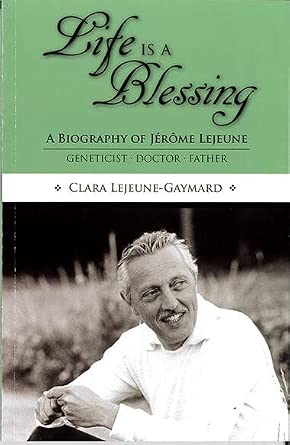 Life is a Blessing: A Biography of Jérôme Lejeune―Geneticist, Doctor ...