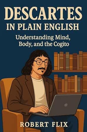 Descartes in Plain English: Understanding Mind, Body, and the Cogito ...