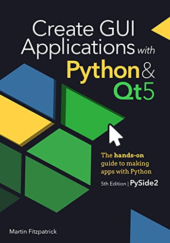 Create GUI Applications with Python & Qt5 (5th Edition, PySide2): The hands-on guide to making ...
