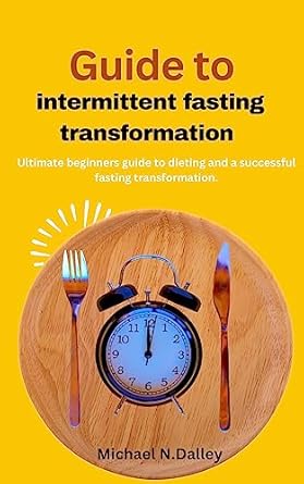 Guide to intermittent fasting transformation: Ultimate beginners guide to dieting and a ...