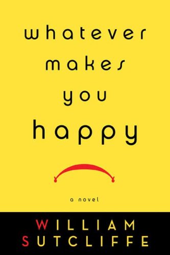 Whatever Makes You Happy: A Novel: Sutcliffe, William: Amazon.com: Books