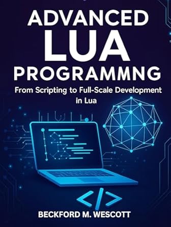 ADVANCED LUA PROGRAMMING: From Scripting to Full-Scale Development in Lua (English Edition ...