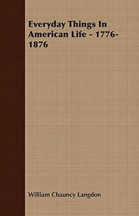 Everyday Things in American Life, 1776-1876: Langdon, William Chauncy ...