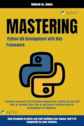 Mastering Python GUI Development with Kivy Framework: Transform Concepts into Functional ...