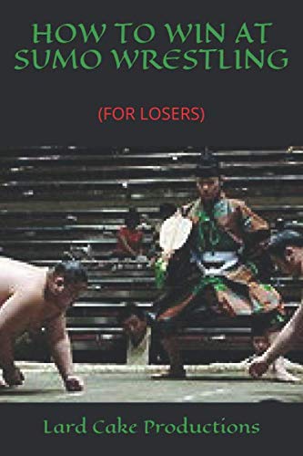 HOW TO WIN AT SUMO WRESTLING: (FOR LOSERS): Productions, Lard Cake ...
