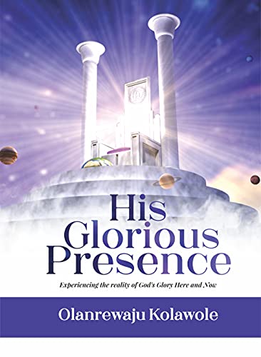 His Glorious Presence: Experiencing the Glory of God here and now ...