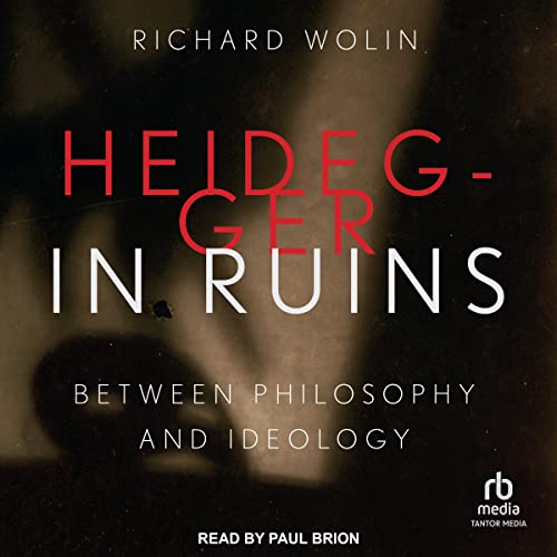 Heidegger in Ruins: Between Philosophy and Ideology - Richard Wolin ...