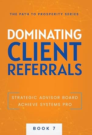 Dominating Client Referrals (The Path to Prosperity): Achieve Systems ...