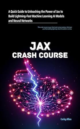 Jax Crash Course: A Quick Guide to Unleashing the Power of Jax to Build ...