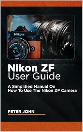 NIKON ZF USER GUIDE : A SIMPLIFIED MANUAL ON HOW TO USE THE NIKON ZF CAMERA (English Edition ...