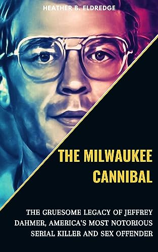 THE MILWAUKEE CANNIBAL: The Gruesome Legacy of Jeffrey Dahmer, America ...
