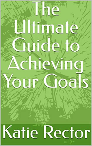 The Ultimate Guide to Achieving Your Goals eBook : Rector, Katie ...