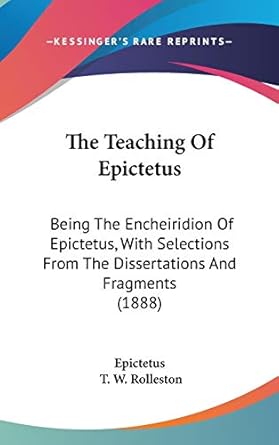 The Teaching Of Epictetus: Being The Encheiridion Of Epictetus, With ...