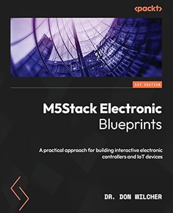 M5Stack Electronic Blueprints: A practical approach for building interactive electronic ...