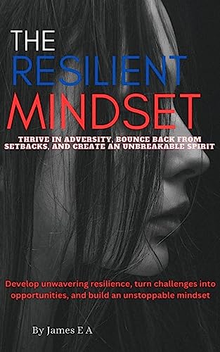 The Resilient Mindset: Thrive in Adversity, Bounce Back from Setbacks ...