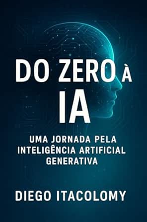 Do zero à IA: Uma Jornada pela Inteligência Artificial Generativa eBook : Itacolomy, Diego ...