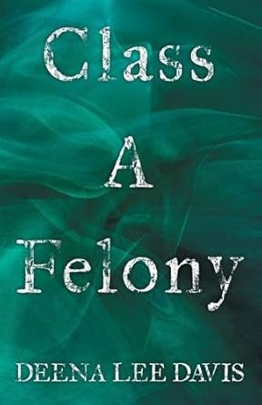 Class A Felony: Davis, Deena Lee: 9781457537257: Amazon.com: Books
