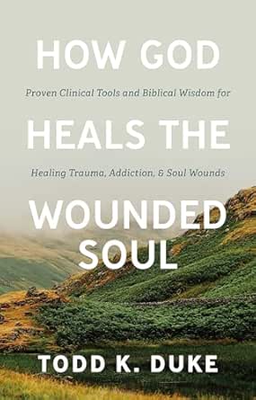 How God Heals the Wounded Soul: Proven Clinical Tools and Biblical ...