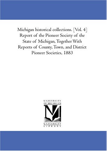 Michigan historical collections. [Vol. 4] Report of the Pioneer Society ...