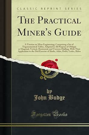 The Practical Miner's Guide: A Treatise on Mine Engineering; Comprising ...