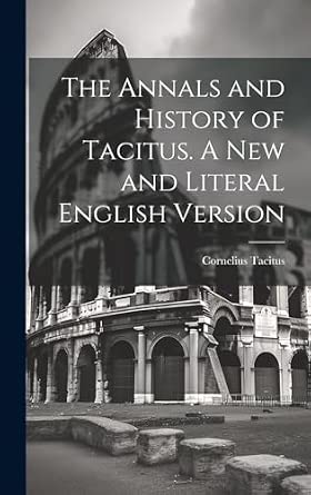 The Annals and History of Tacitus. A new and Literal English Version ...