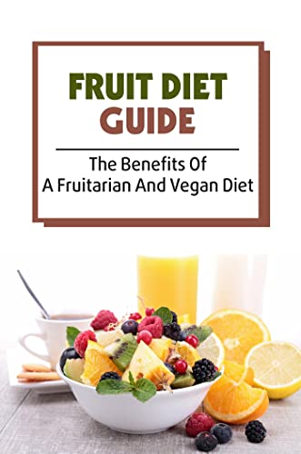 Fruit Diet Guide: The Benefits Of A Fruitarian And Vegan Diet - Kindle ...